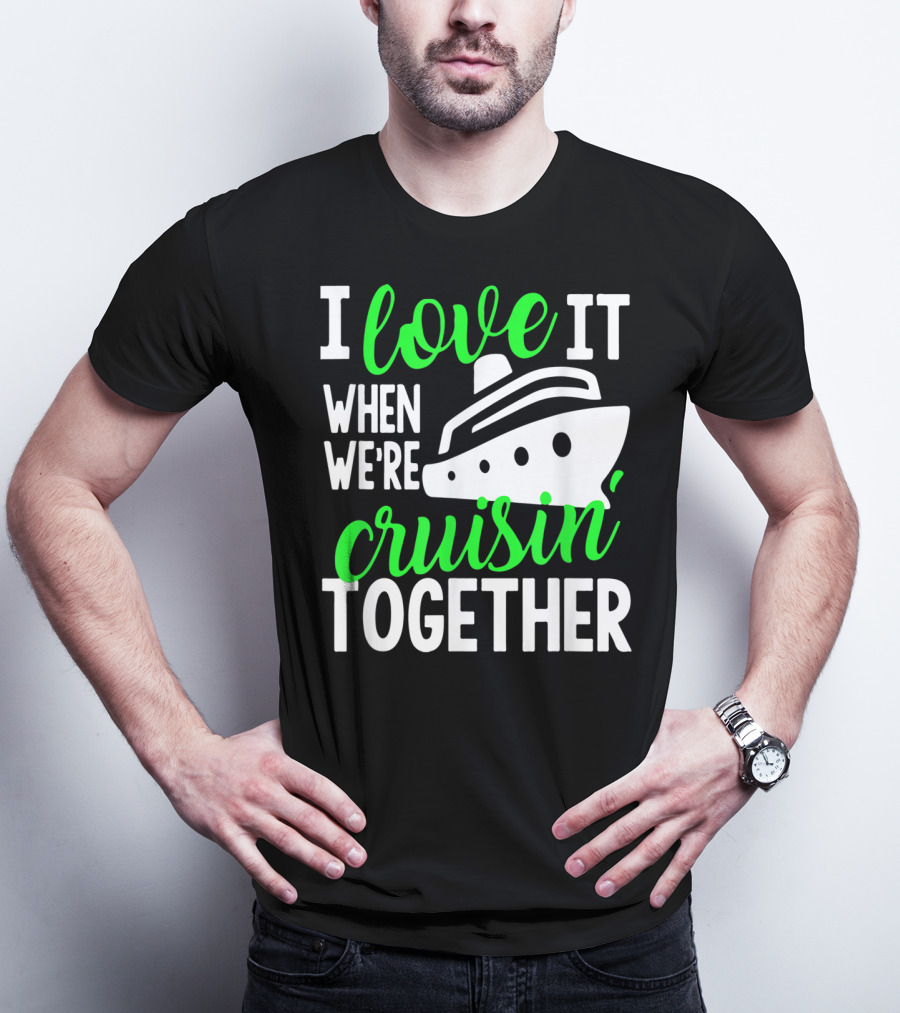 I Love It When We're Cruisin' Together Family Cruise Group Cruise T-Shirt