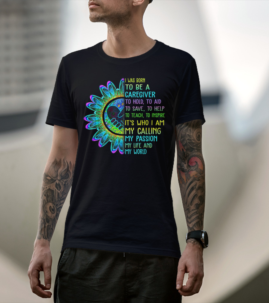 I Was Born To Be A Caregiver Hippie Sunflower Calling My Passion My Life And My World T-Shirt