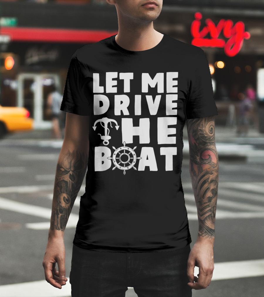 Let Me Drive The Boat Funny Boat Drivers Nautical Anchor Wheel T-Shirt