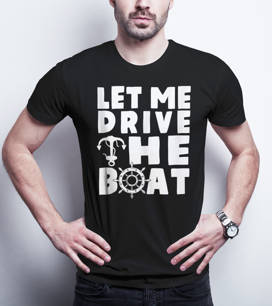 Let Me Drive The Boat Funny Boat Drivers Nautical Anchor Wheel T-Shirt