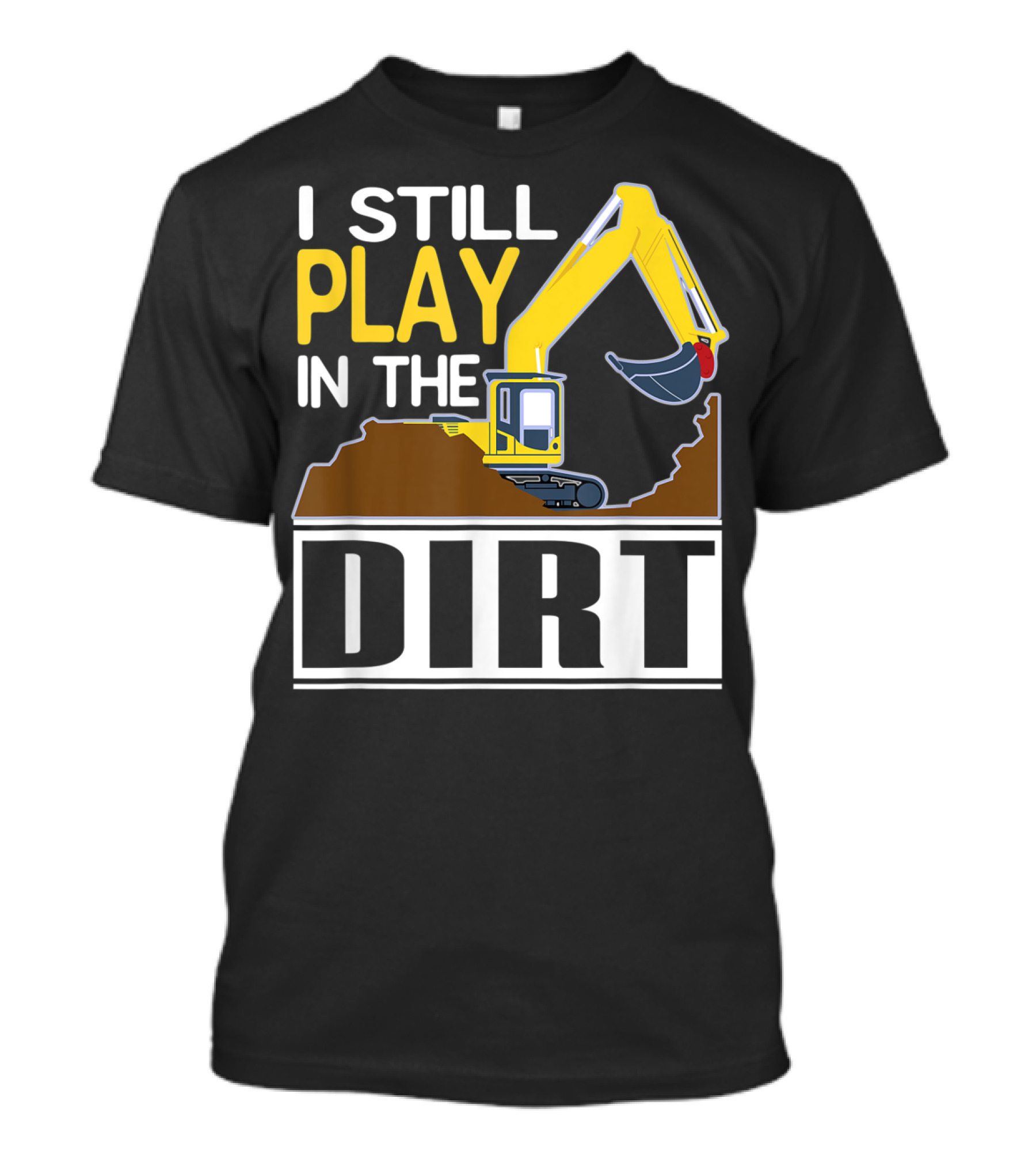 Funny Excavator I Still Play In The Dirt T-Shirt