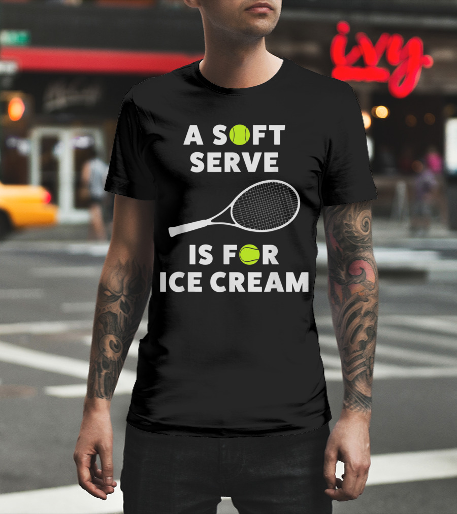 A Soft Serve Is For Ice Cream Tennis Racket And Ball T-Shirt