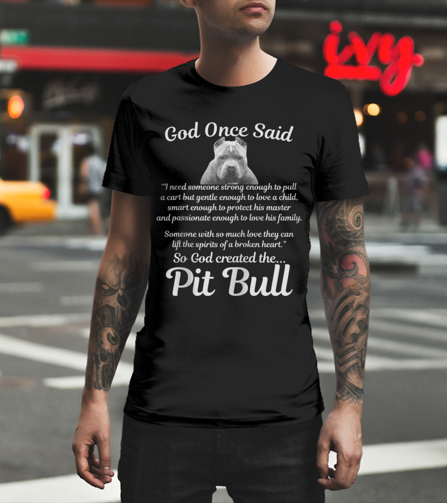 God Once Said So God Created The Pit Bull Because They Lift The Spirits Of A Broken Heart T-Shirt