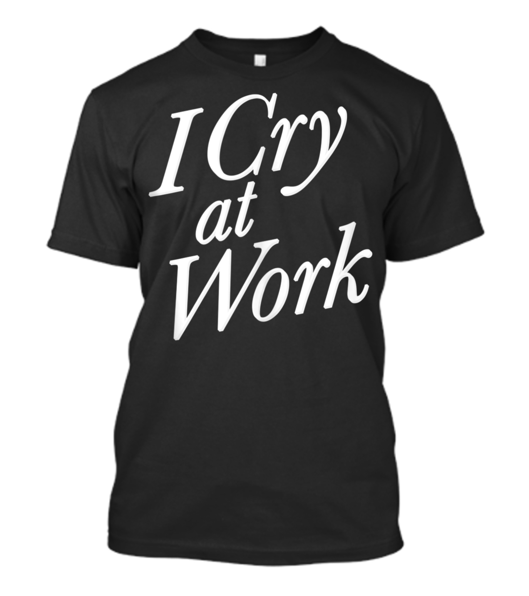 I Cry At Work Funny Sad Worker Sarcasm T-Shirt