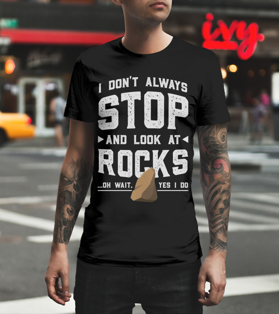 I Don't Always Stop And Look At Rocks Oh Wait Yes I Do T-Shirt