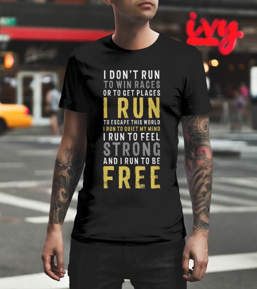 I Don't Run To Win Races Or To Get Places I Run To Escape This World I Run To Quiet My Mind I Run To Feel Strong And I Run To Be Free T-Shirt