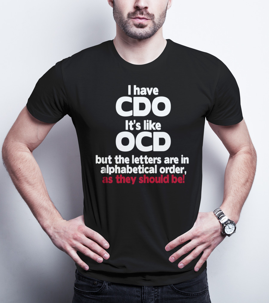 I Have CDO It's Like OCD But The Letters Are In Alphabetical Order As They Should Be T-Shirt