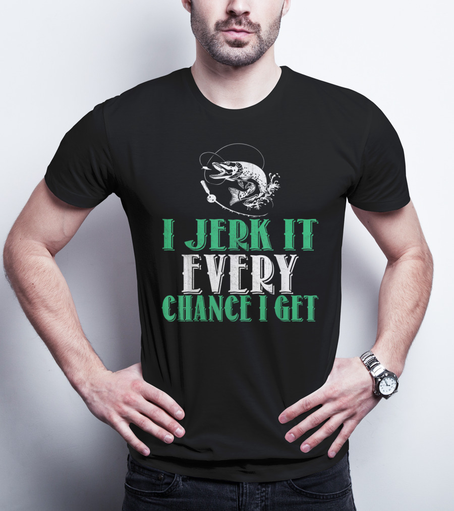 I Jerk It Every Chance I Get Fishing Humor With Fish And Hook T-Shirt