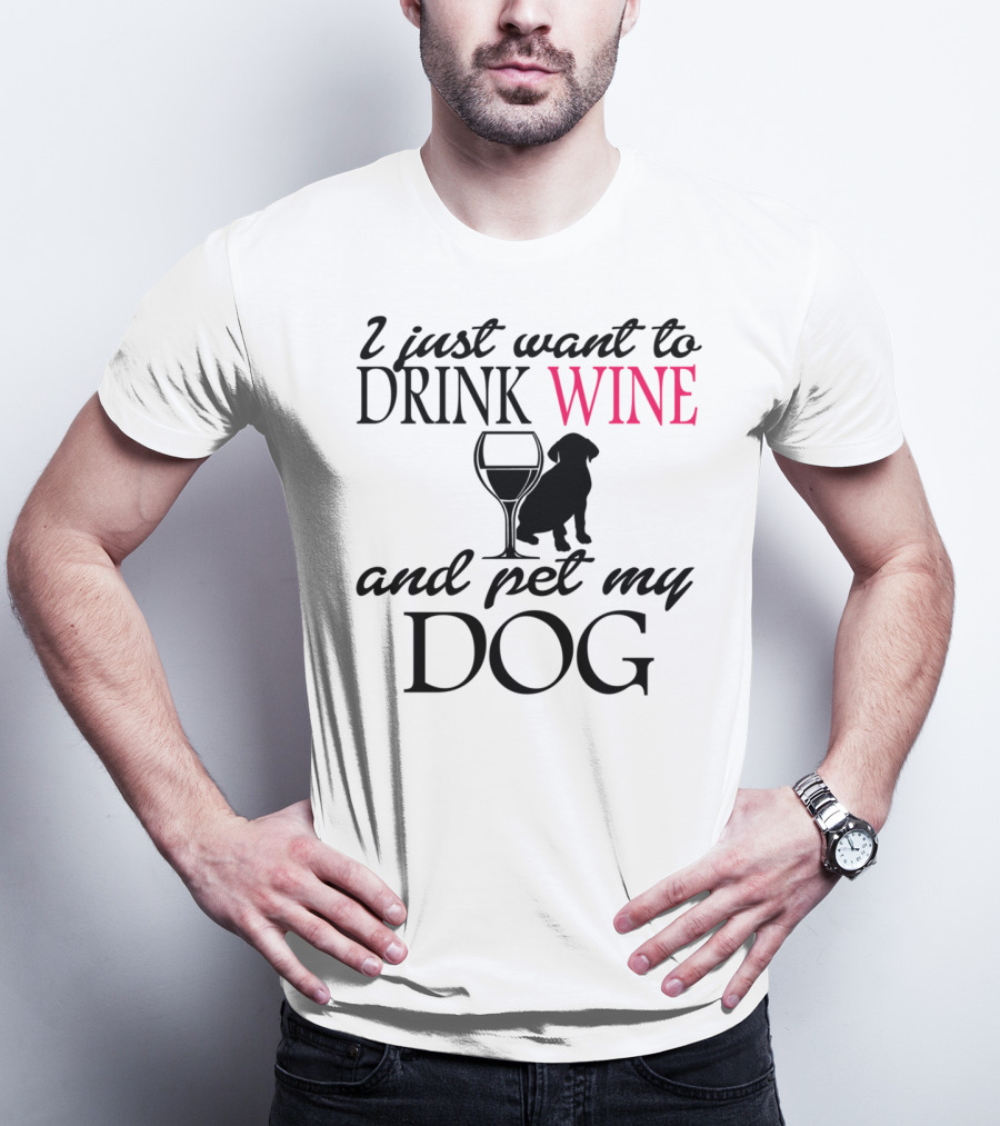 I Just Want To Drink Wine And Pet My Dog With Drink Glass And Dog T-Shirt