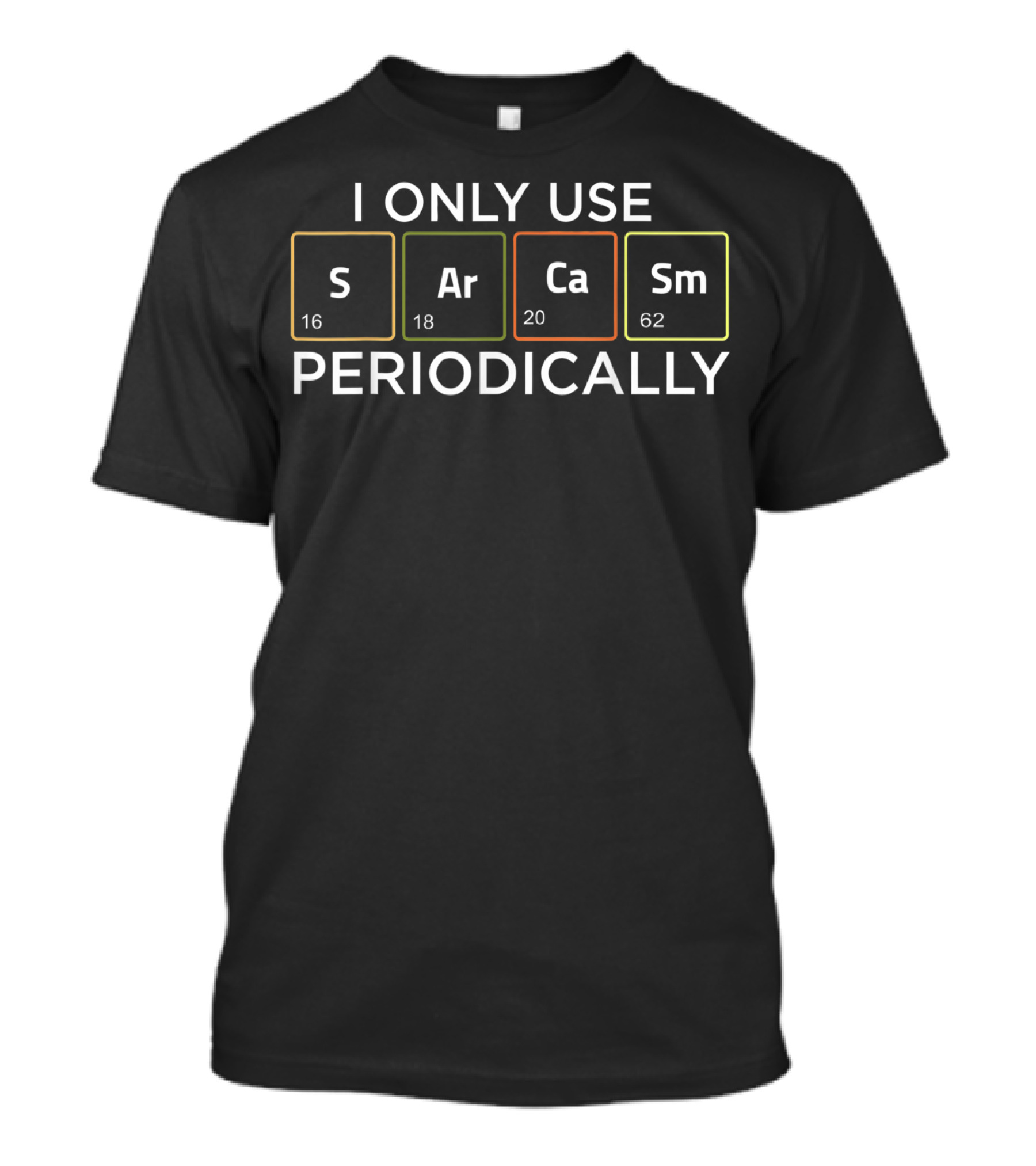 I Only Use Sarcasm Periodically With Elements S Ar Ca Sm T-Shirt