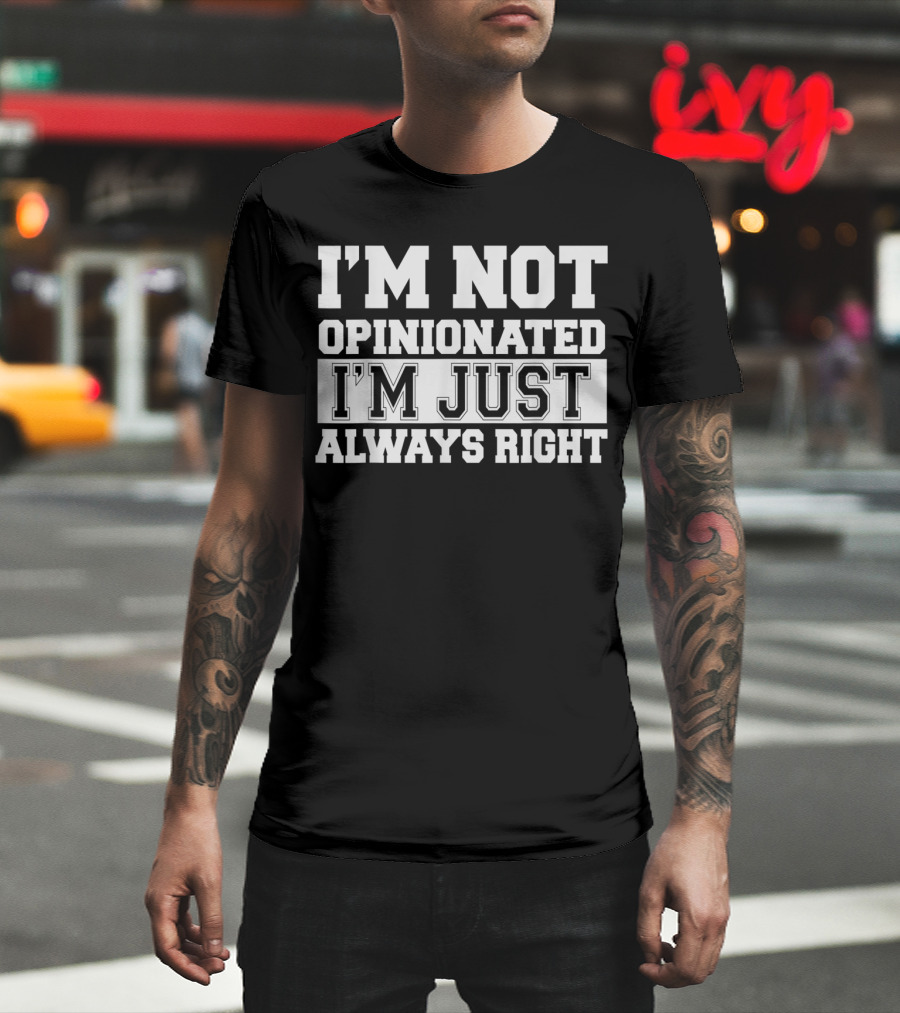 I'M NOT OPINIONATED I'M JUST ALWAYS RIGHT T-Shirt