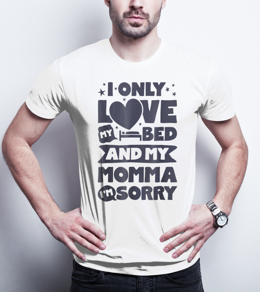 I Only Love My Heart Bed And My Momma I'm Sorry T-Shirt