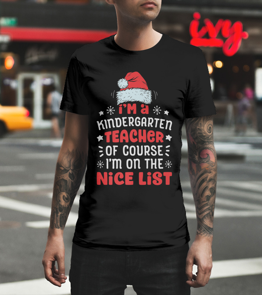I'm A Kindergarten Teacher Of Course I'm On The Nice List T-Shirt