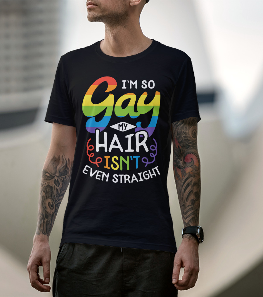I'm So Gay My Hair Isn't Even Straight Rainbow Pride T-Shirt