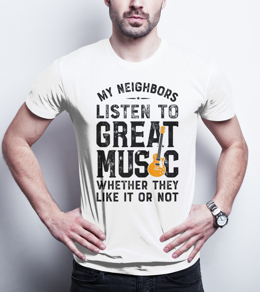 My Neighbors Listen To Great Music Whether They Like It Or Not Electric Guitar T-Shirt