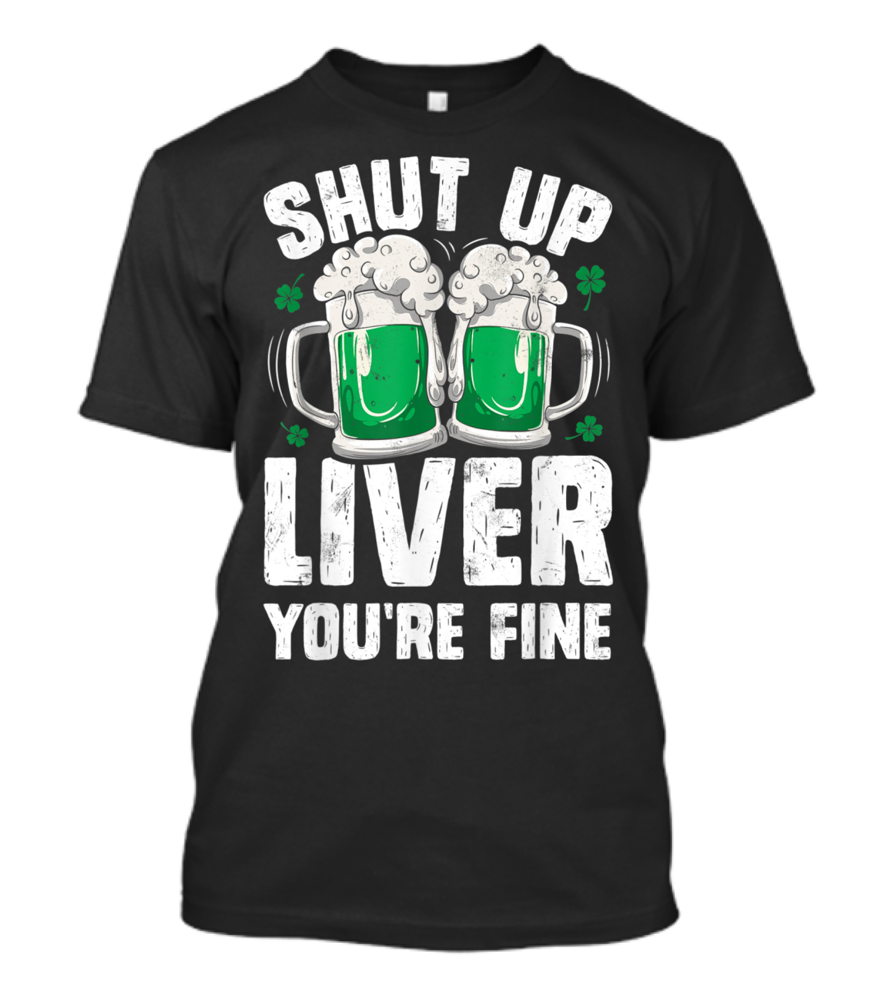 Shut Up Liver You're Fine Beer Mugs St Patricks Day Shamrocks T-Shirt