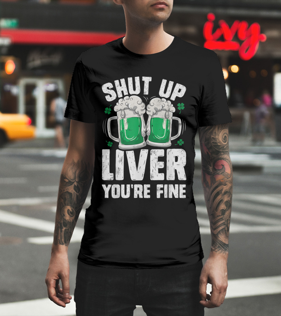 Shut Up Liver You're Fine Beer Mugs St Patricks Day Shamrocks T-Shirt