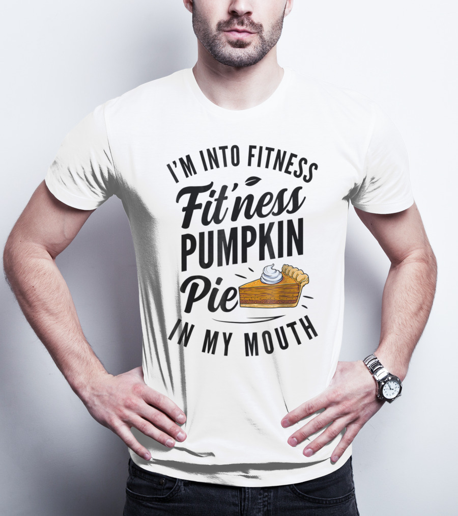 I'm Into Fitness Pumpkin Pie In My Mouth Thanksgiving F8 T-Shirt