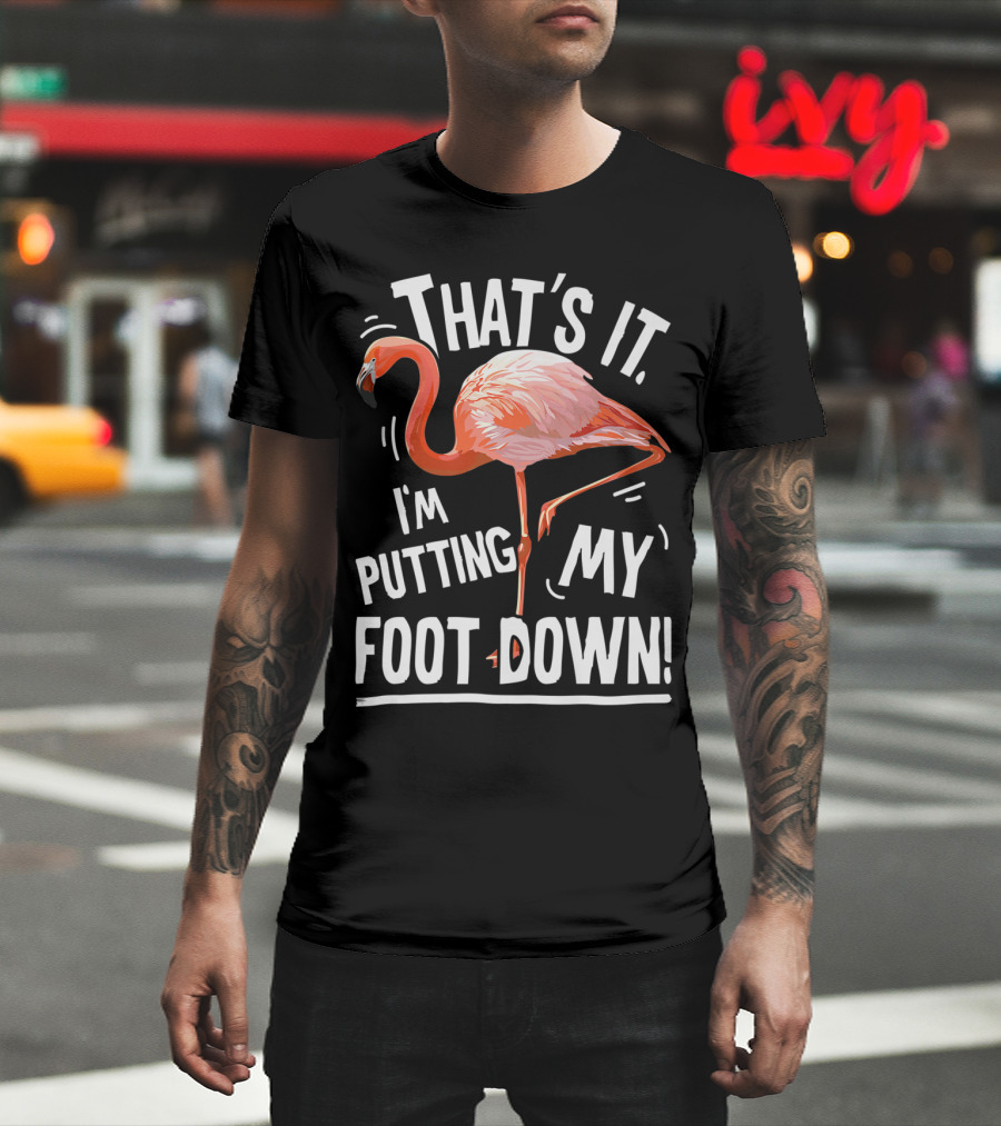 That's It I'm Putting My Foot Down Flamingo Pink T-Shirt
