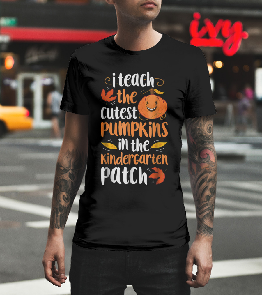 Thanksgiving I Teach The Cutest Pumpkins In The Kindergarten Patch T-Shirt