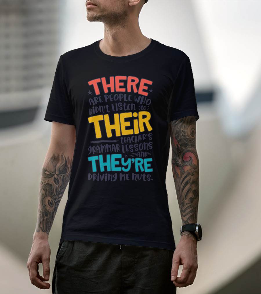 There Their They're People Who Didn't Listen To Teacher's Grammar Lessons And They're Driving Me Nuts T-Shirt