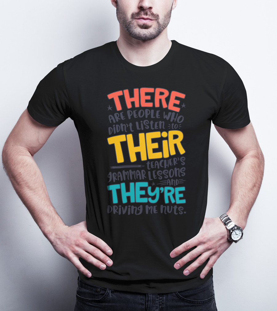 There Their They're People Who Didn't Listen To Teacher's Grammar Lessons And They're Driving Me Nuts T-Shirt