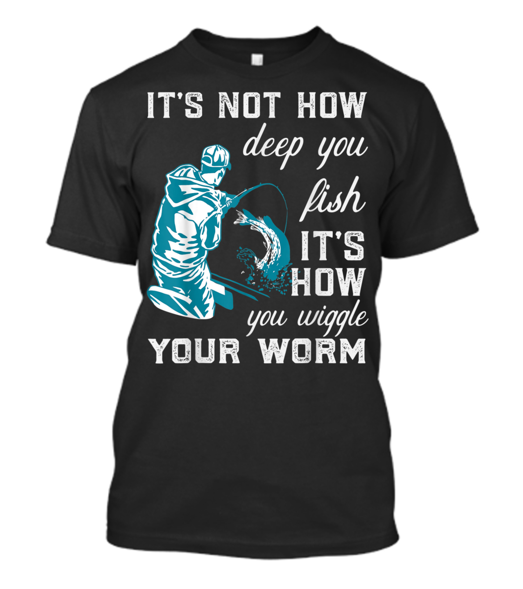 IT'S NOT HOW DEEP YOU FISH IT'S HOW YOU WIGGLE YOUR WORM T-Shirt