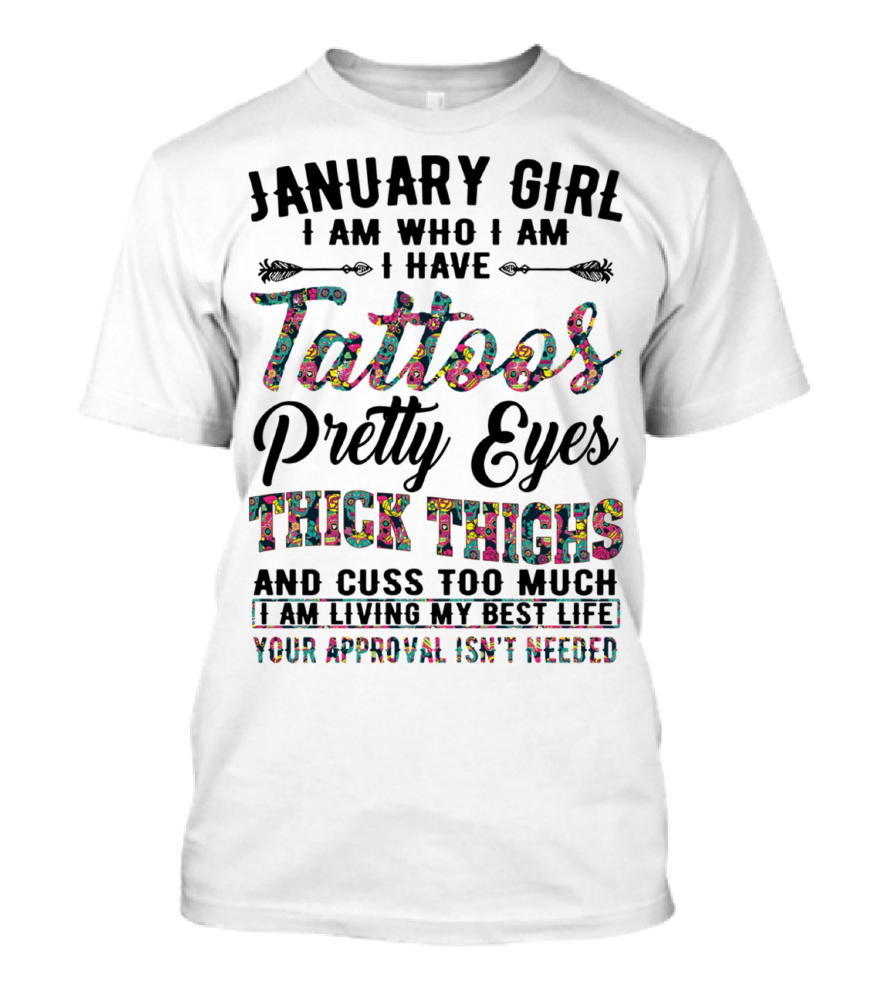 January Girl I Am Who I Am I Have Tattoos Pretty Eyes Thick Thighs And Cuss Too Much I Am Living My Best Life Your Approval Isn't Needed T-Shirt