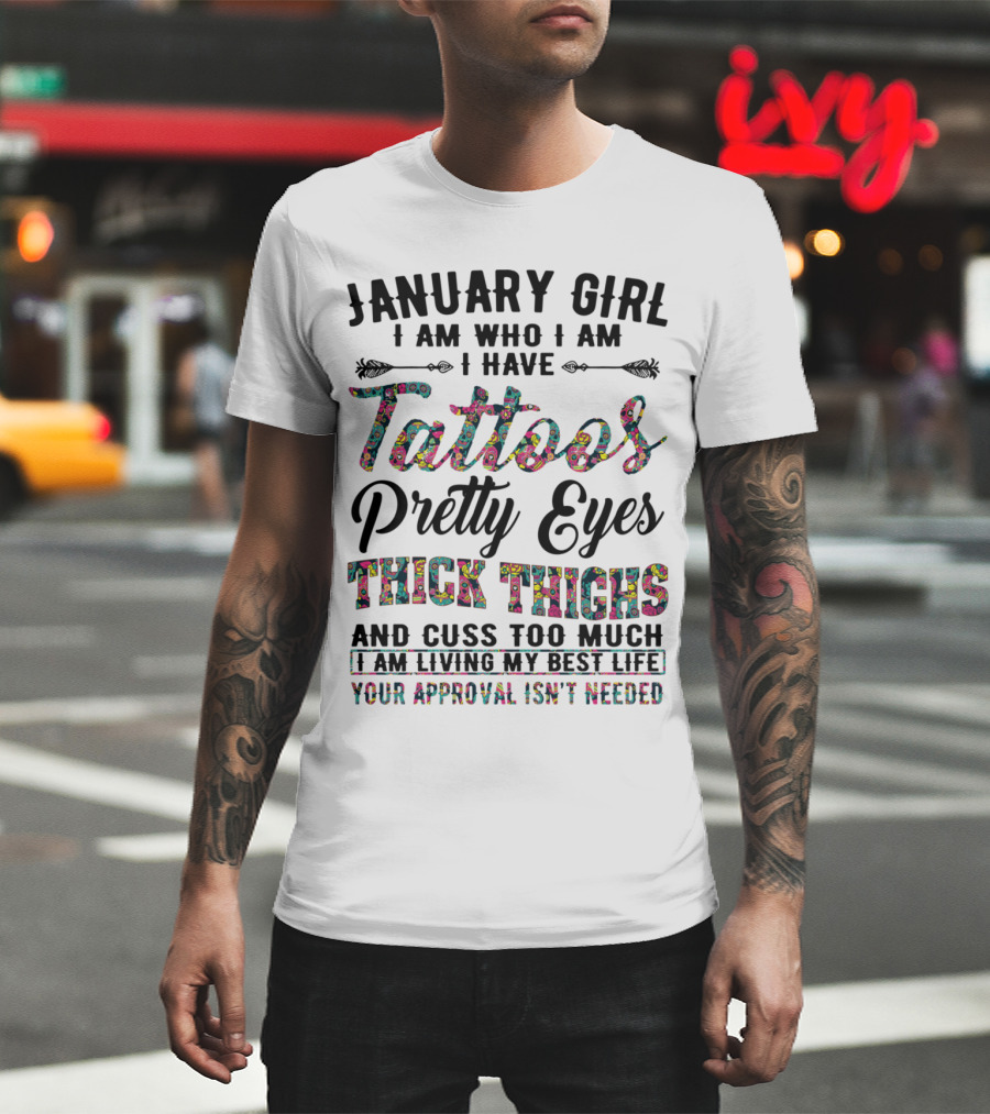 January Girl I Am Who I Am I Have Tattoos Pretty Eyes Thick Thighs And Cuss Too Much I Am Living My Best Life Your Approval Isn't Needed T-Shirt