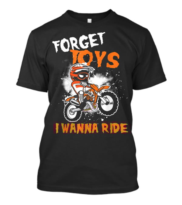 Forget Toys I Wanna Ride Off Road Dirt Bike Adventure T-Shirt