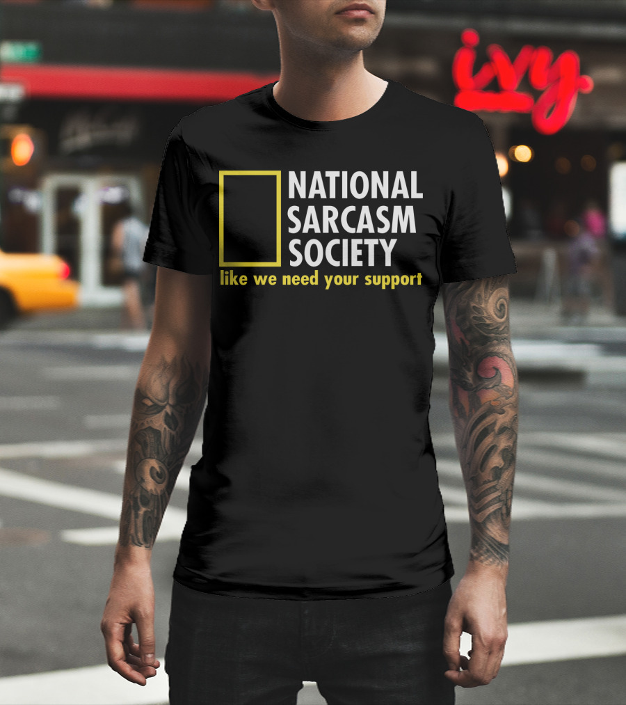 National Sarcasm Society Like We Need Your Support T-Shirt