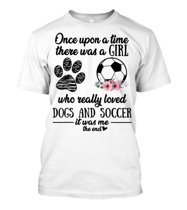 Once Upon A Time There Was A Girl Who Really Loved Dogs And Soccer It Was Me The End T-Shirt