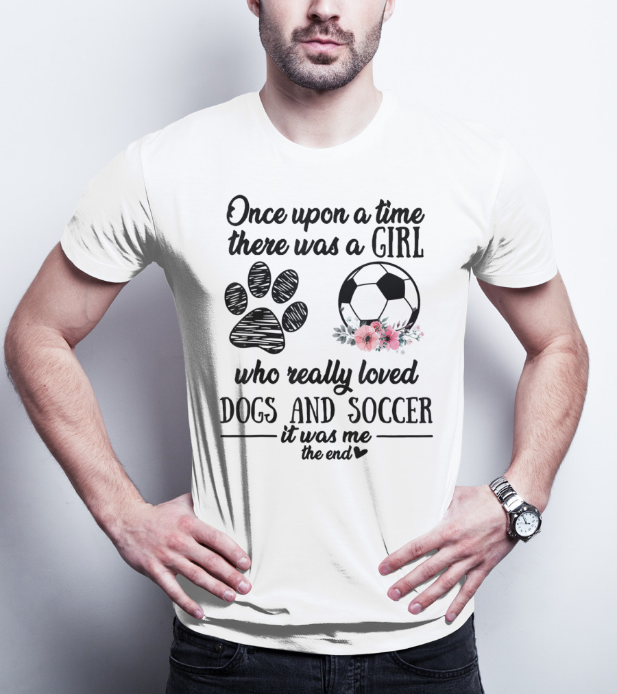 Once Upon A Time There Was A Girl Who Really Loved Dogs And Soccer It Was Me The End T-Shirt