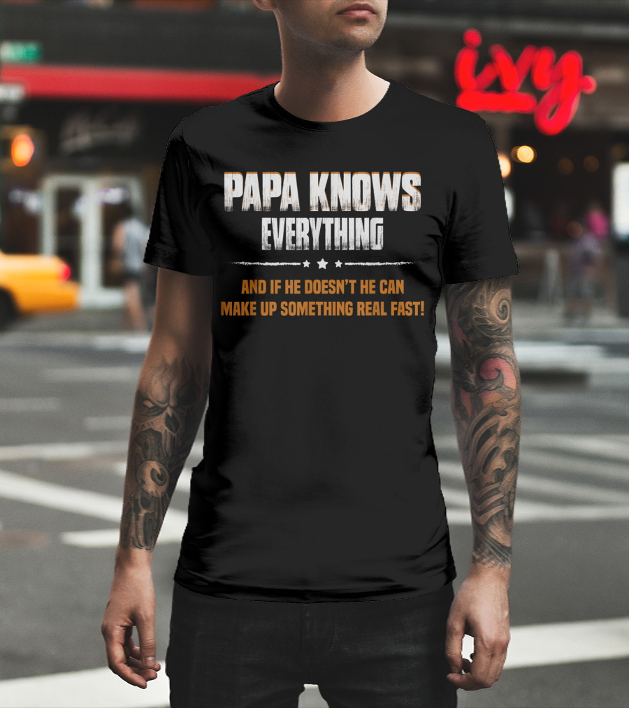Papa Knows Everything And If He Doesn’t He Can Make Up Something Real Fast T-Shirt