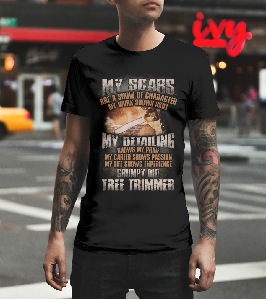 My Scars Are A Show Of Character My Work Shows Skill Grumpy Old Tree Trimmer T-Shirt