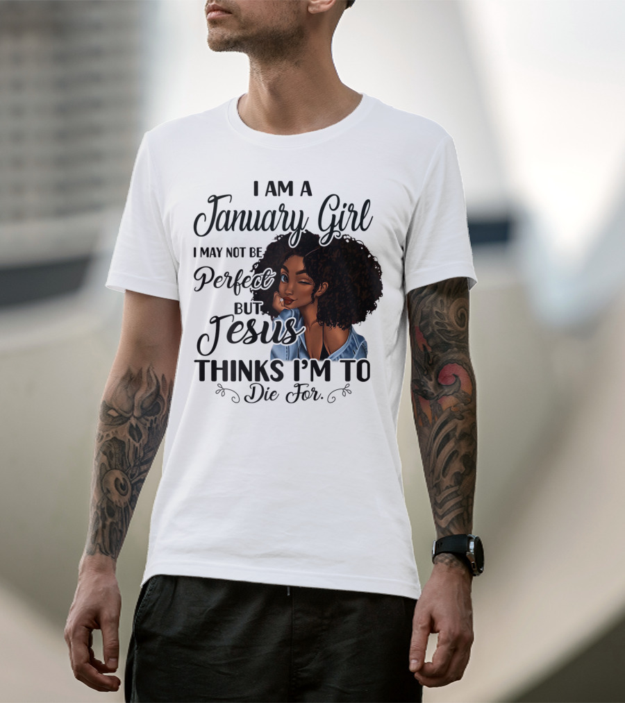 I Am A January Girl I May Not Be Perfect But Jesus Thinks I'm To Die For T-Shirt