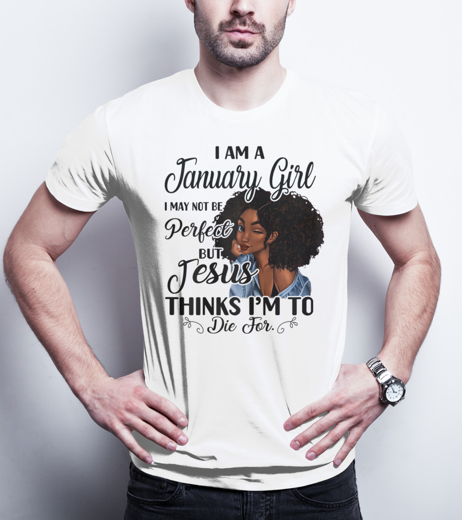 I Am A January Girl I May Not Be Perfect But Jesus Thinks I'm To Die For T-Shirt