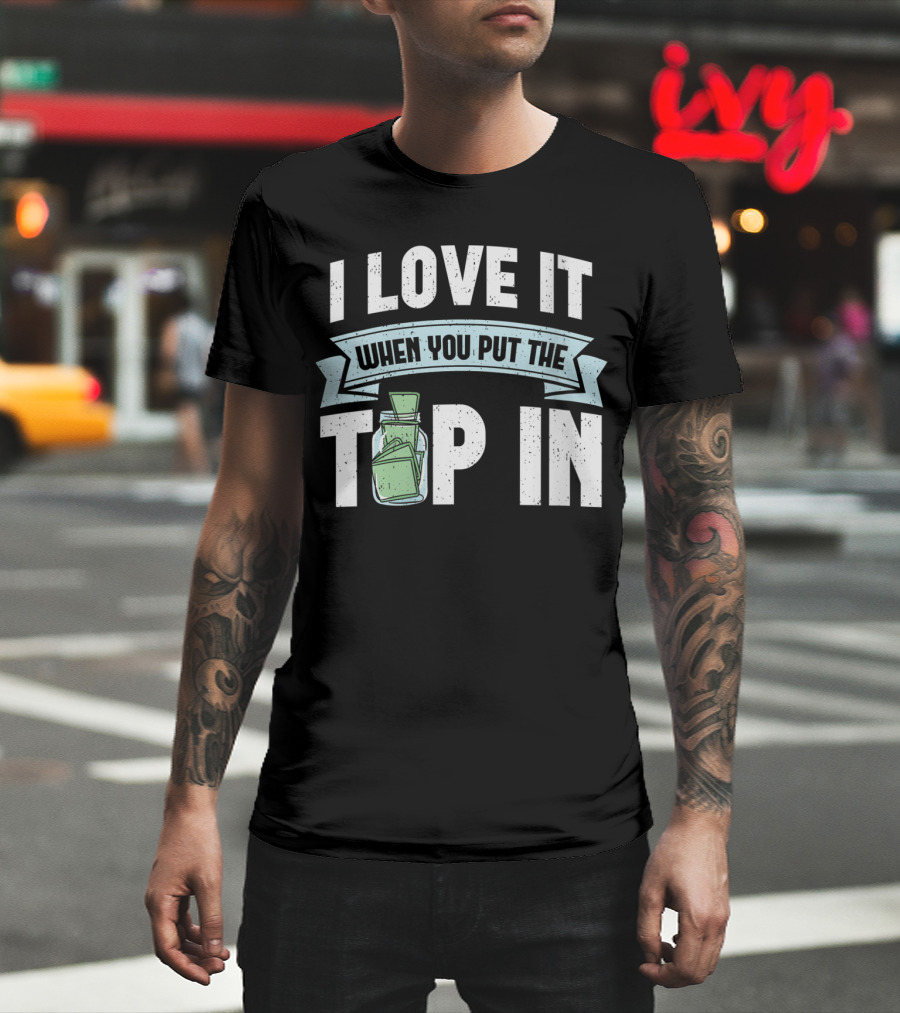 I Love It When You Put The Tip In Money Jar T-Shirt