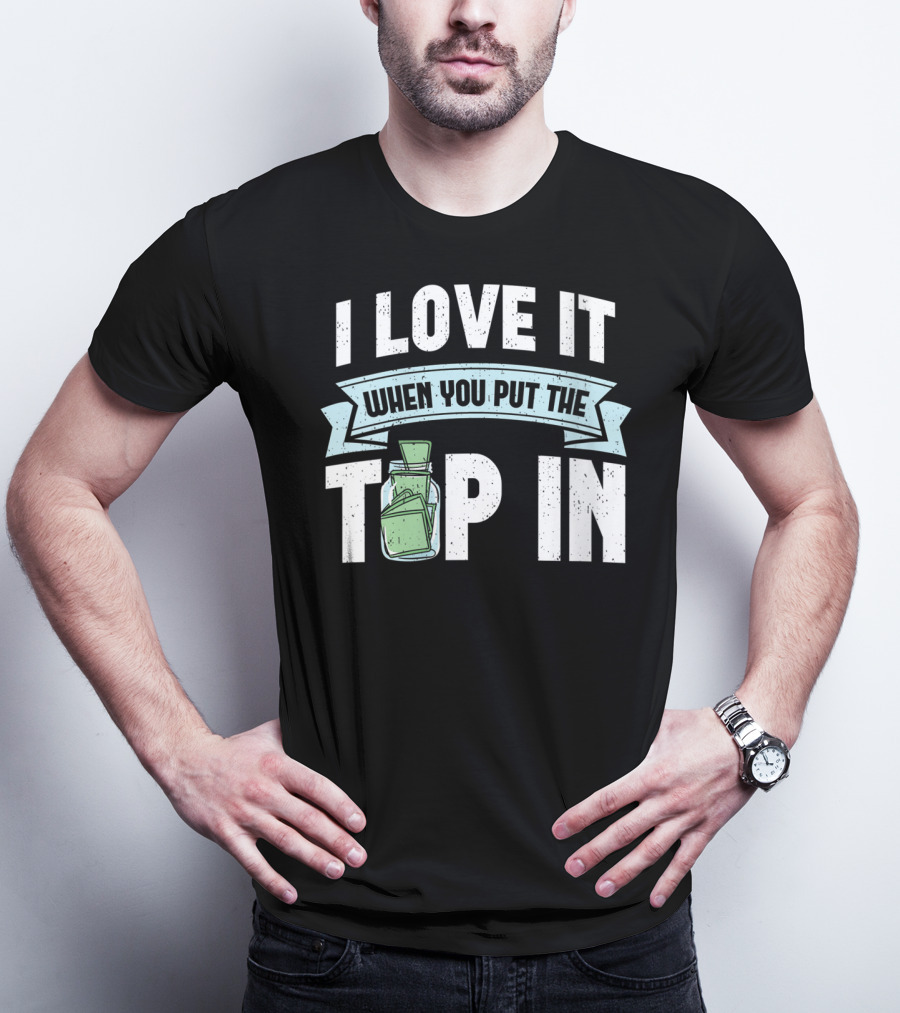 I Love It When You Put The Tip In Money Jar T-Shirt