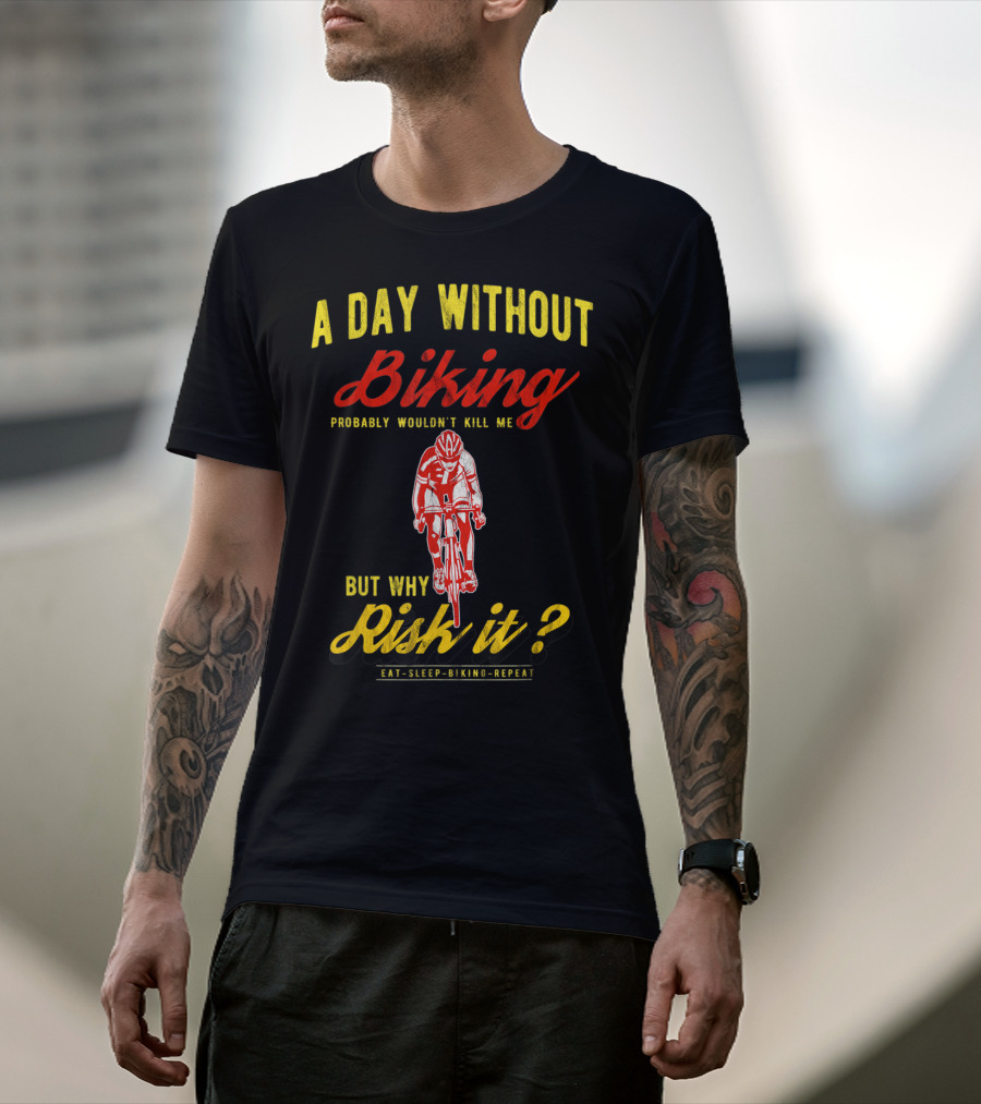 A Day Without Biking Probably Wouldn't Kill Me But Why Risk It Eat Sleep Biking Repeat Cycling Cyclists Bike T-Shirt