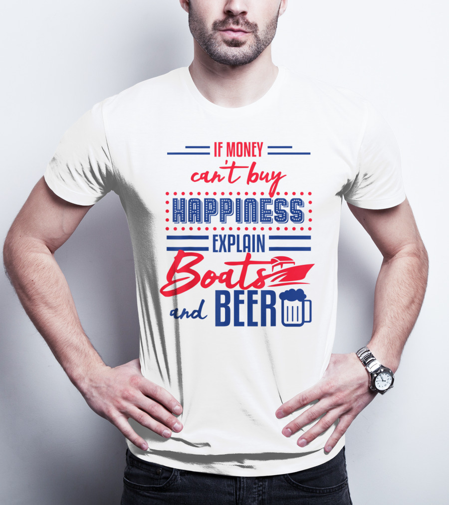 If Money Can't Buy Happiness Explain Boats And Beer T-Shirt