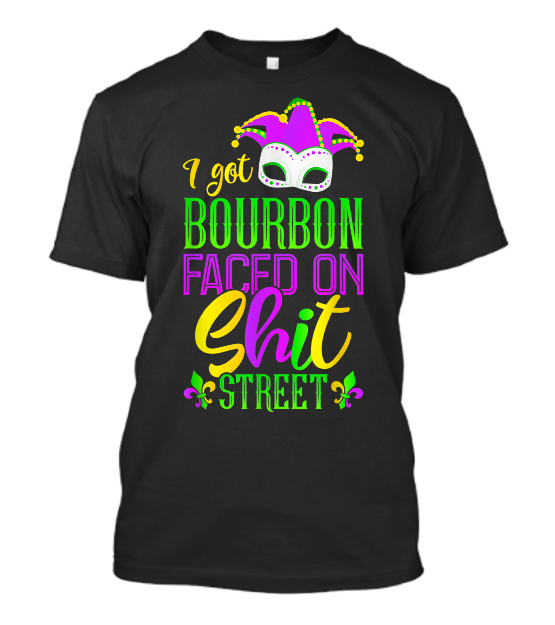 I Got Bourbon Faced On Shit Street Funny Mardi Gras Bourbon Street New Orleans Drinking T-Shirt