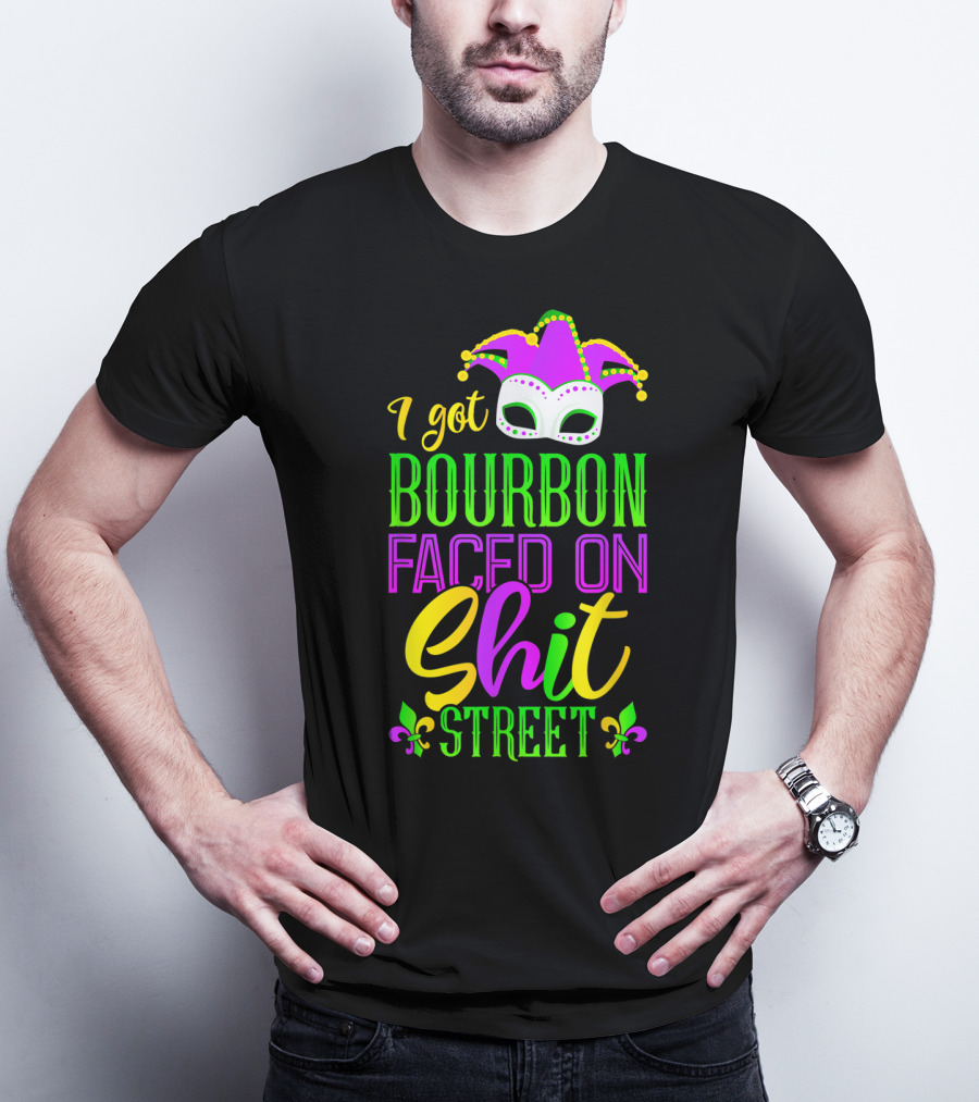 I Got Bourbon Faced On Shit Street Funny Mardi Gras Bourbon Street New Orleans Drinking T-Shirt
