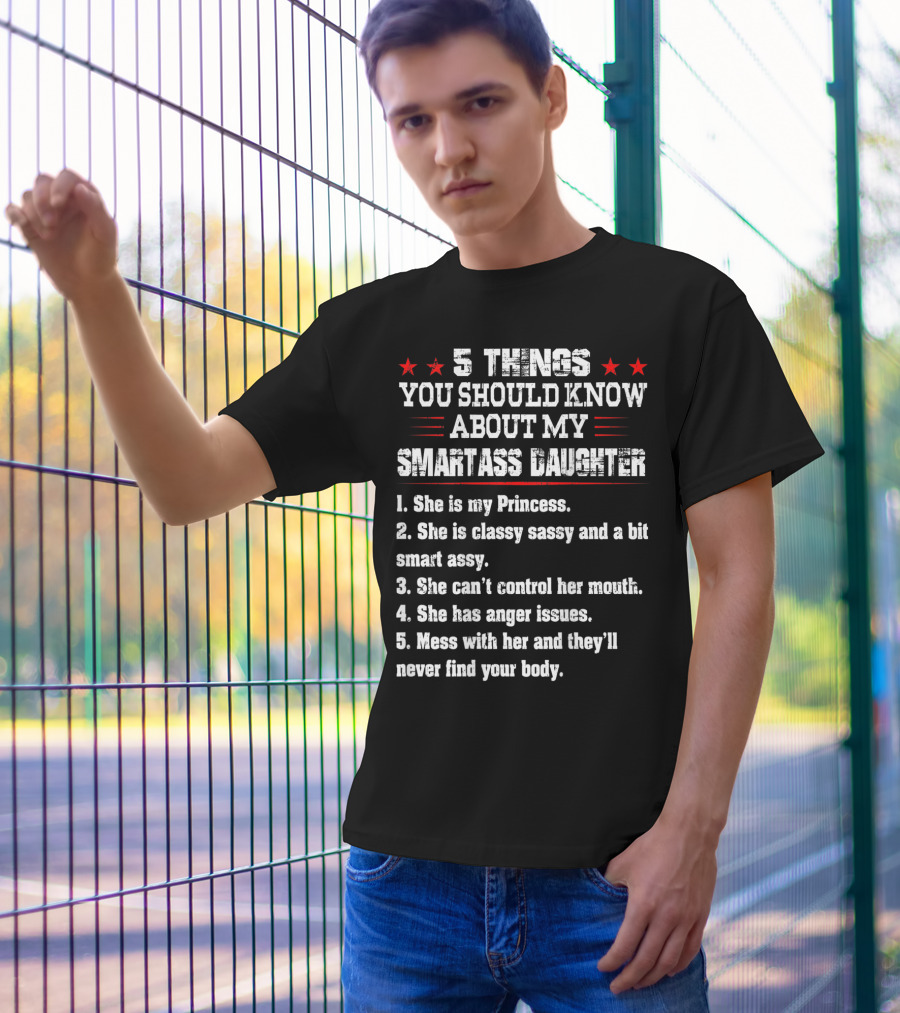 5 Things You Should Know About My Smartass Daughter Princess Classy Sassy Can't Control Her Mouth Anger Issues T-Shirt