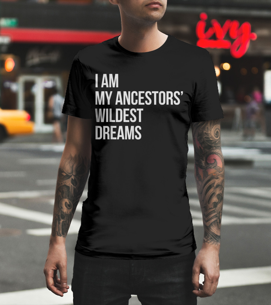 I Am My Ancestors' Wildest Dreams Bold Empowerment T-Shirt
