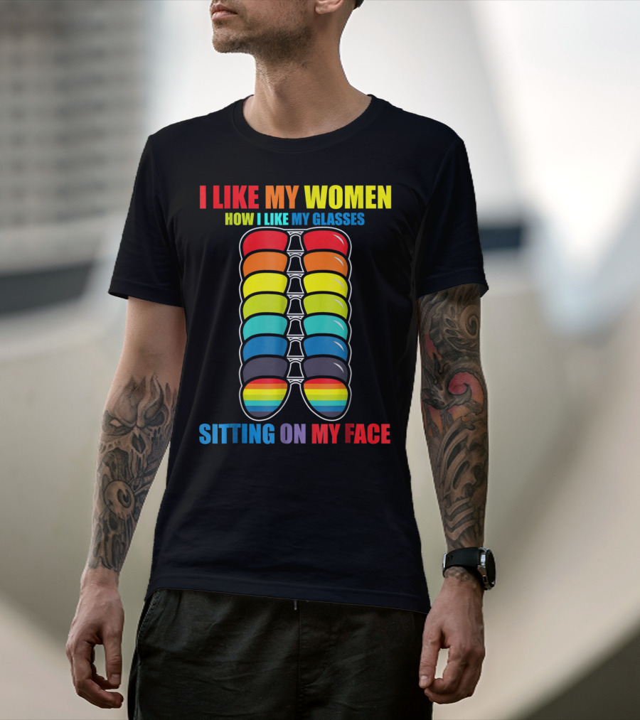 I Like My Women How I Like My Glasses Sitting On My Face Sunglasses Rainbow Colors T-Shirt