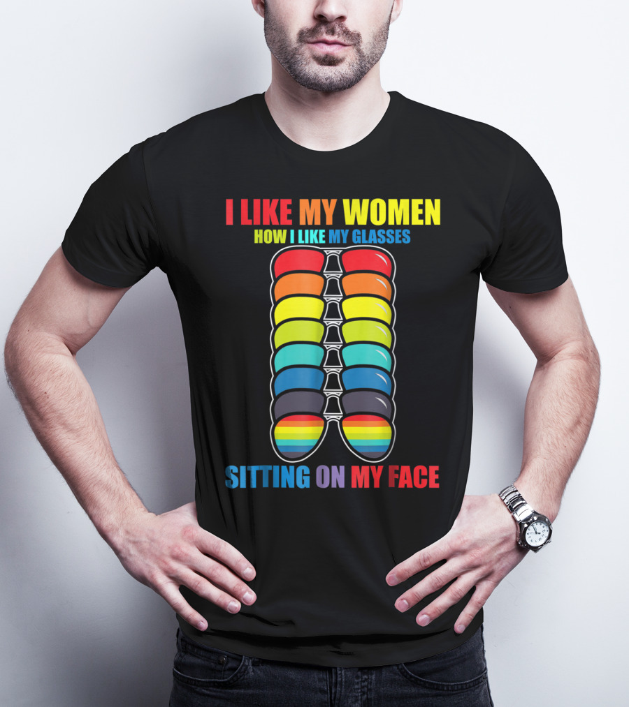 I Like My Women How I Like My Glasses Sitting On My Face Sunglasses Rainbow Colors T-Shirt
