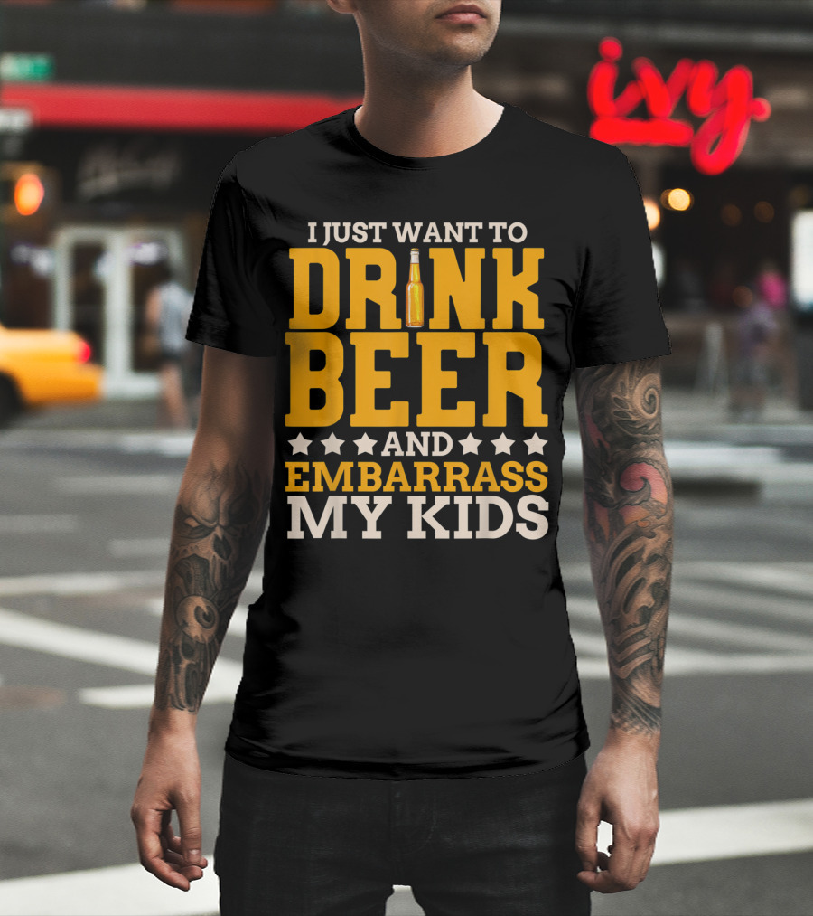 I Just Want To Drink Beer And Embarrass My Kids T-Shirt