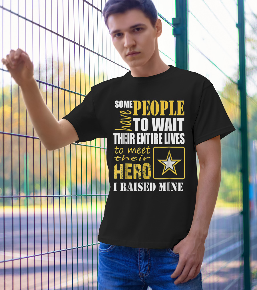 Some People Have To Wait Their Entire Lives To Meet Their Hero I Raised Mine T-Shirt
