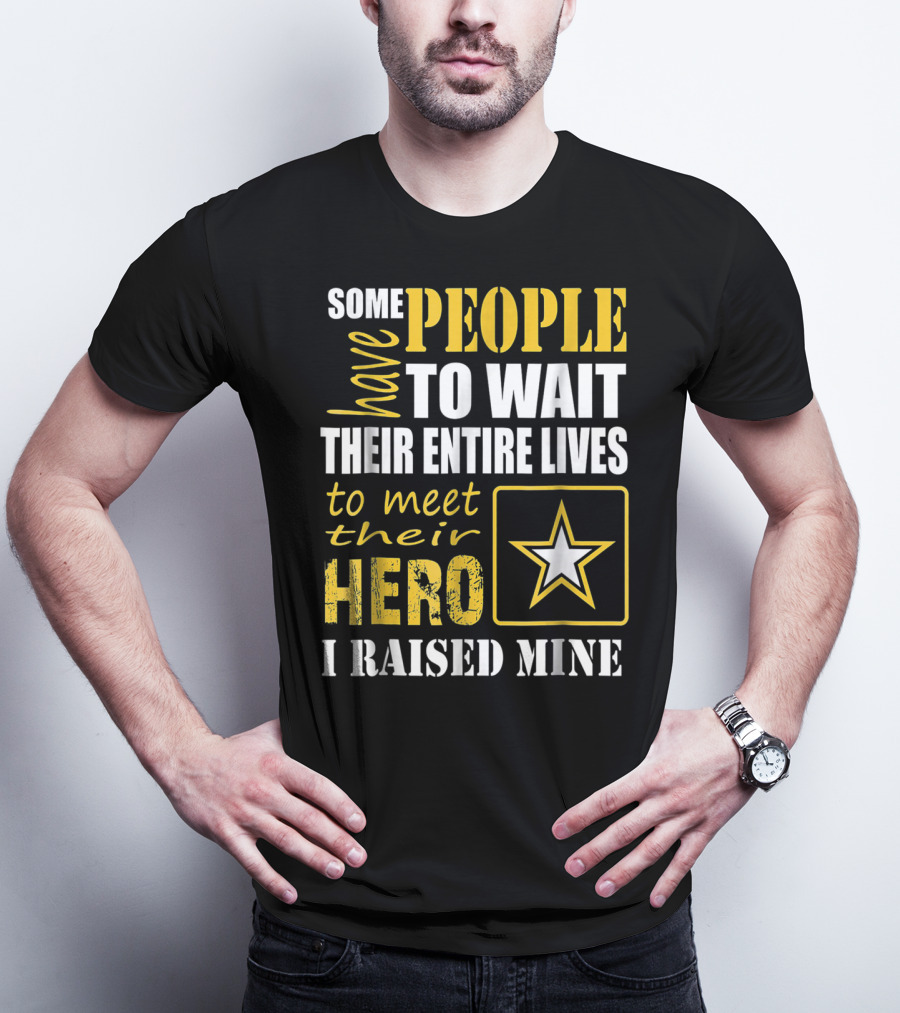 Some People Have To Wait Their Entire Lives To Meet Their Hero I Raised Mine T-Shirt